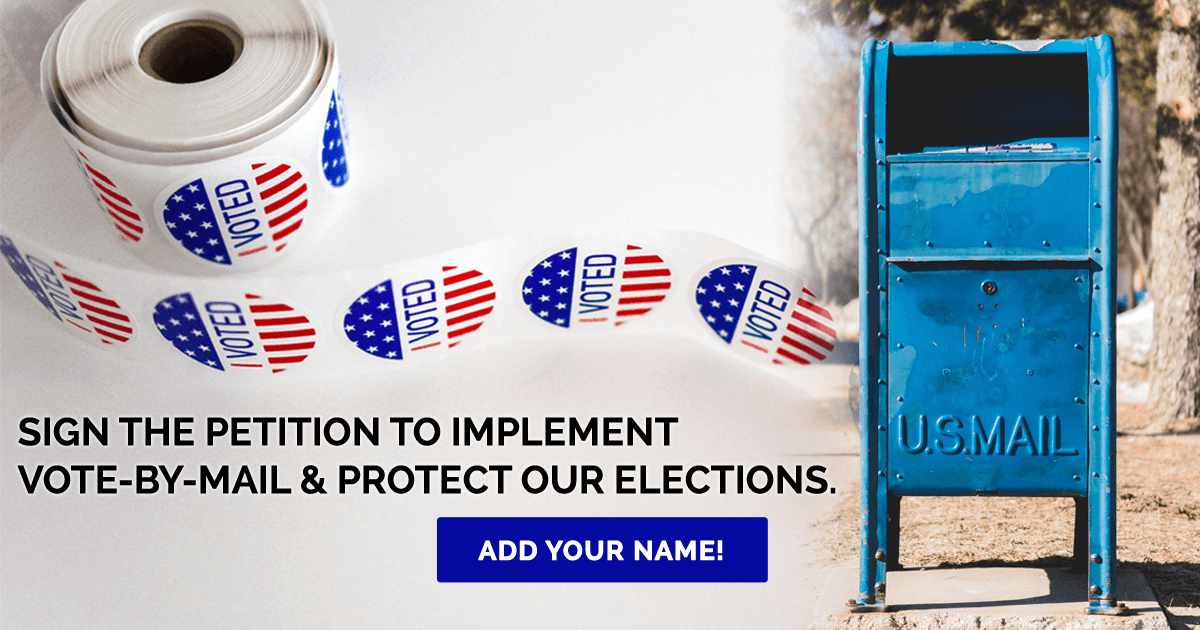 Sign the petition to implement vote-by-mail and protect our elections.